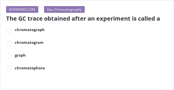 The GC trace obtained after an experiment is called a | EXAMIANS