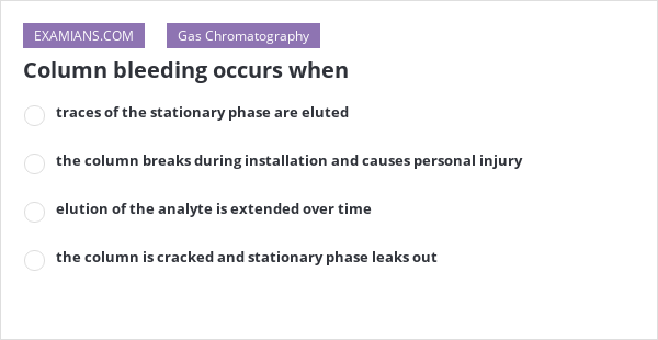 Column bleeding occurs when | EXAMIANS