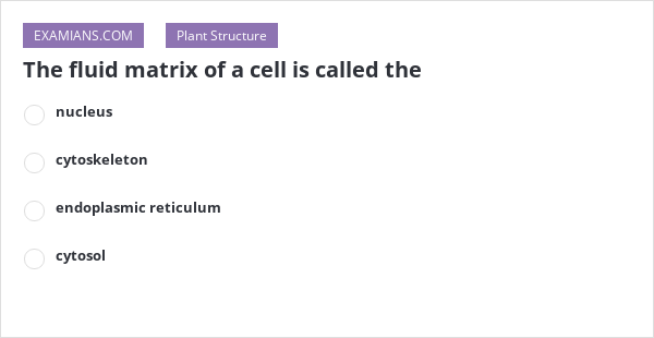 The fluid matrix of a cell is called the | EXAMIANS