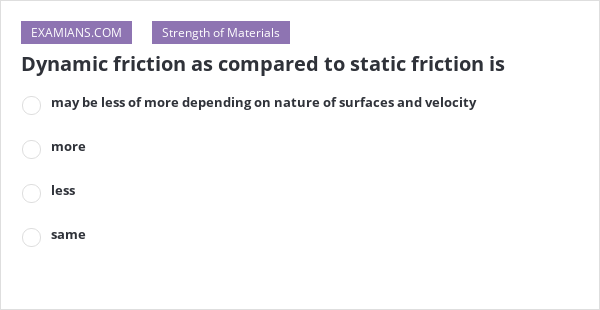 Dynamic friction as compared to static friction is | EXAMIANS