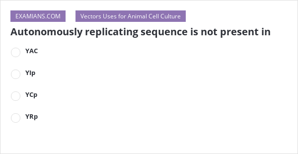 Autonomously replicating sequence is not present in | EXAMIANS