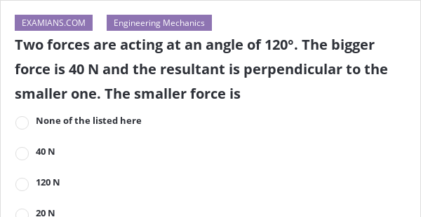 Two forces are acting at an angle of 120°. The bigger force is 40 N and ...