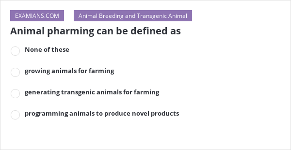 Animal pharming can be defined as | EXAMIANS