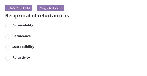 Reciprocal of reluctance is | EXAMIANS