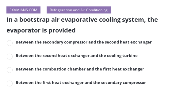 In a bootstrap air evaporative cooling system, the evaporator is ...