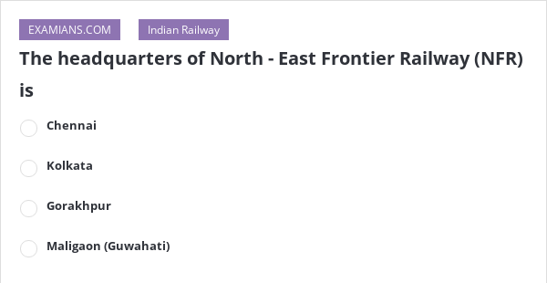 The headquarters of North - East Frontier Railway (NFR) is | EXAMIANS