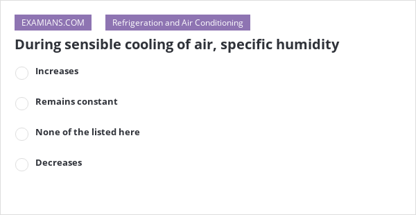 During sensible cooling of air, specific humidity | EXAMIANS