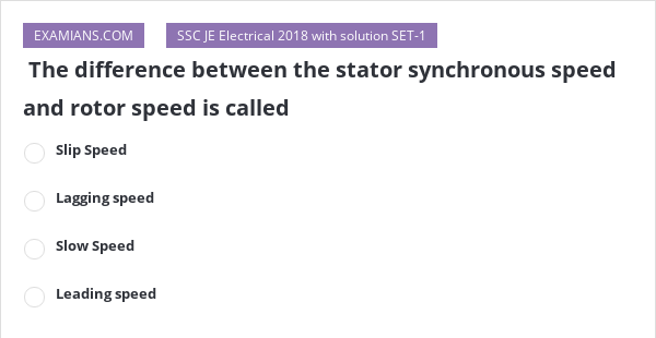 The difference between the stator synchronous speed and rotor speed is ...