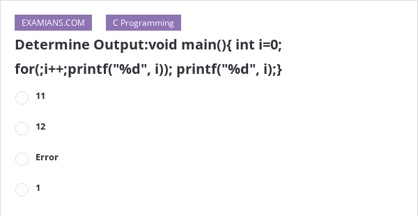 Determine Output:void main(){ int i=0; for(;i++;printf("%d", i)); printf("%d", i);} | EXAMIANS