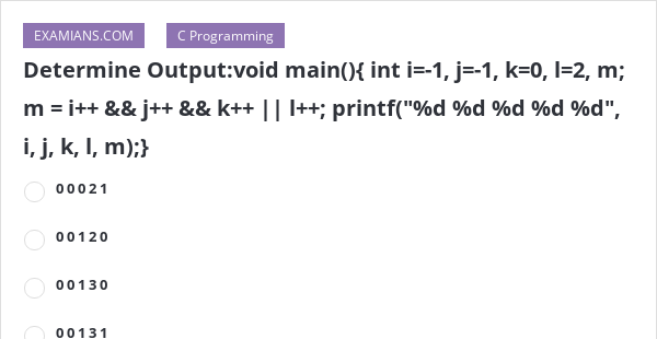 Determine Output:void main(){ int i=-1, j=-1, k=0, l=2, m; m = i++ && j++ && k++ || l++; printf ...