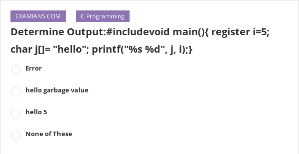 Determine Output:#include void main(){ register i=5; char j[]= "hello"; printf("%s %d", j, i ...