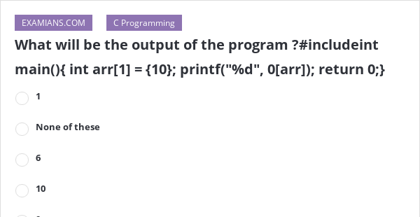 What will be the output of the program ?#include int main(){ int arr[1] = {10}; printf("%d", 0 ...