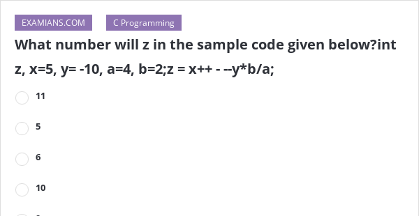 What number will z in the sample code given below?int z, x=5, y= -10, a ...