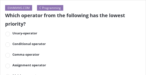 Which operator from the following has the lowest priority? | EXAMIANS