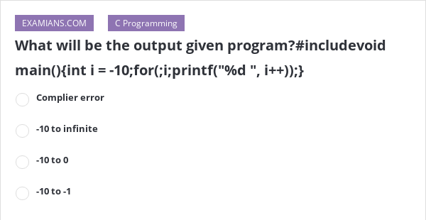 What will be the output given program?#include void main(){int i = -10;for(;i;printf("%d ", i++ ...