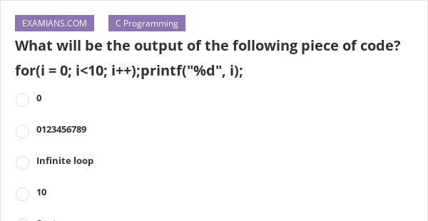 What will be the output of the following piece of code?for(i = 0; i