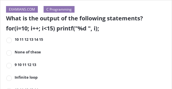 What is the output of the following statements?for(i=10; i++; i