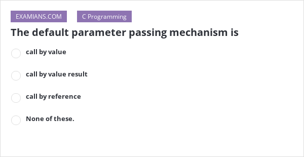 The default parameter passing mechanism is | EXAMIANS