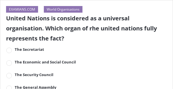 United Nations is considered as a universal organisation. Which organ ...