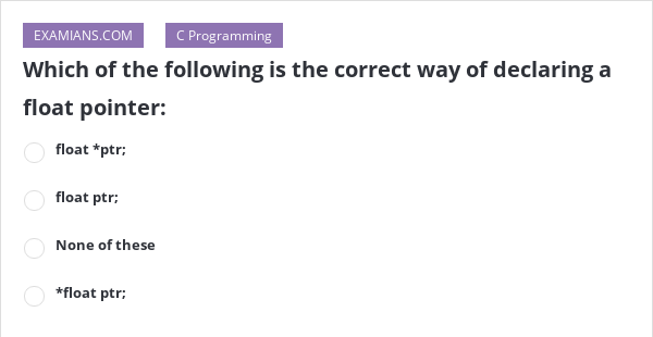 Which of the following is the correct way of declaring a float pointer: | EXAMIANS