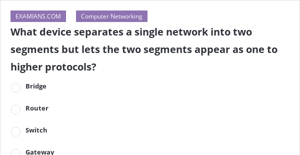 What device separates a single network into two segments but lets the ...