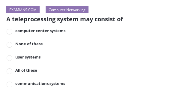 A teleprocessing system may consist of | EXAMIANS