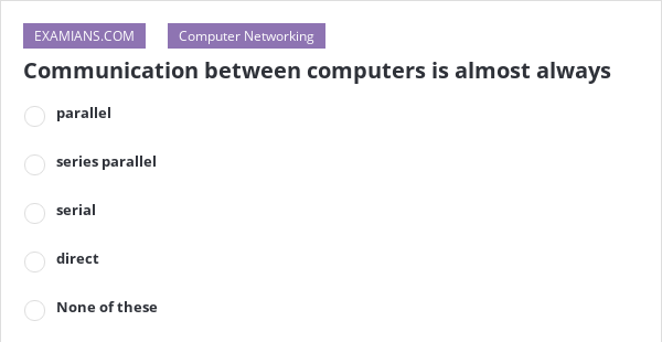 Communication between computers is almost always | EXAMIANS