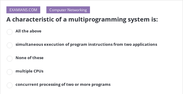 A Characteristic Of A Multiprogramming System Is Examians