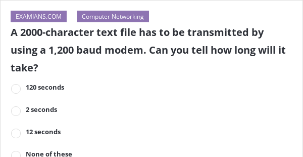 A 2000-character text file has to be transmitted by using a 1,200 baud ...