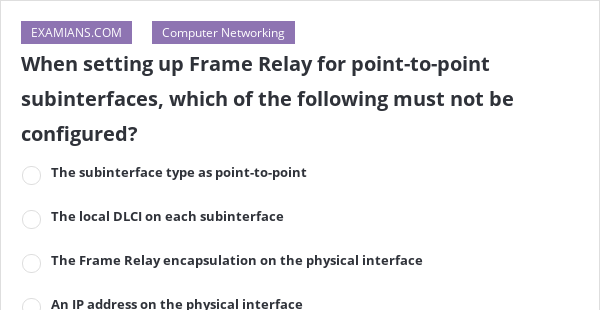 When setting up Frame Relay for point-to-point subinterfaces, which of ...