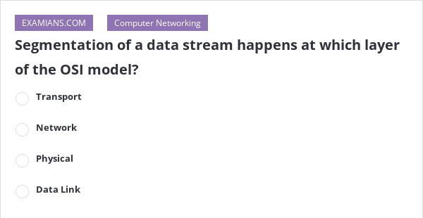 Segmentation of a data stream happens at which layer of the OSI model ...