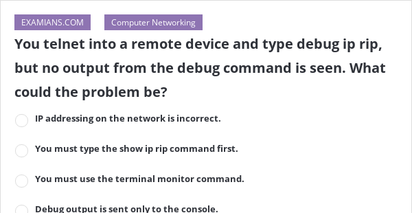 You Telnet Into A Remote Device And Type Debug Ip Rip But No Output From The Debug Command Is