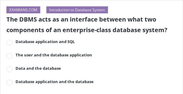The DBMS acts as an interface between what two components of an enterprise-class database system ...