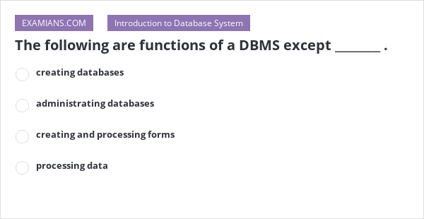 The following are functions of a DBMS except ________ . | EXAMIANS