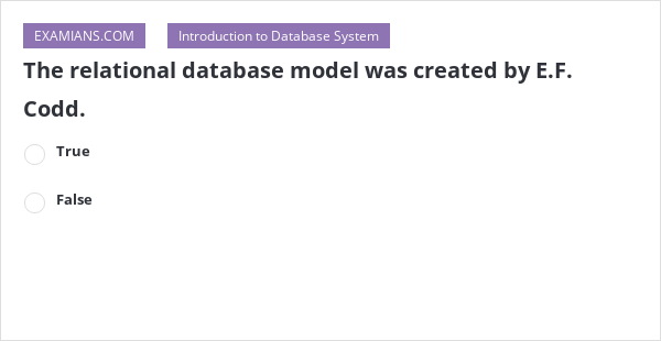 The relational database model was created by E.F. Codd. | EXAMIANS