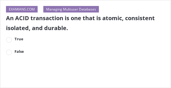 An ACID transaction is one that is atomic, consistent isolated, and ...