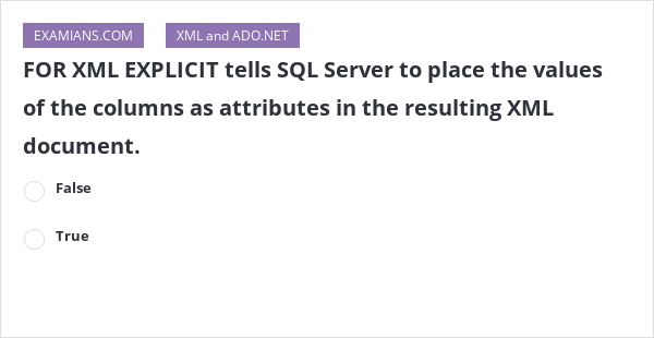 For Xml Explicit Tells Sql Server To Place The Values Of The Columns As Attributes In The