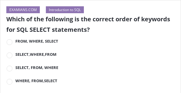 Which of the following is the correct order of keywords for SQL SELECT statements? | EXAMIANS