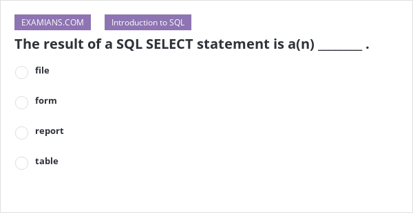The result of a SQL SELECT statement is a(n) ________ . | EXAMIANS