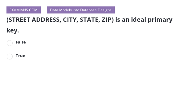 (STREET ADDRESS, CITY, STATE, ZIP) is an ideal primary key. | EXAMIANS