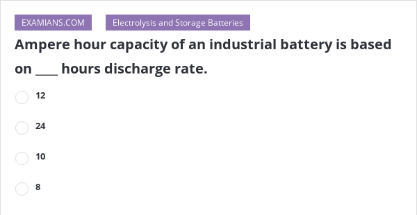 Ampere hour capacity of an industrial battery is based on ____ hours discharge rate. | EXAMIANS