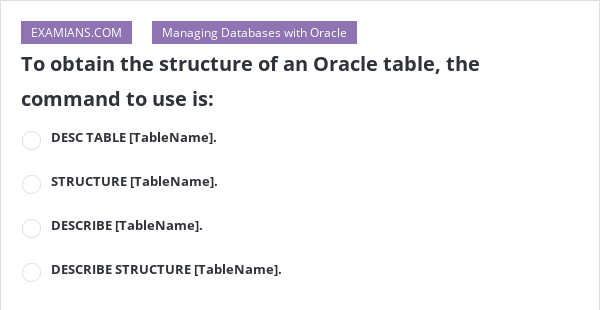 To obtain the structure of an Oracle table, the command to use is ...