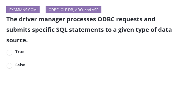 The driver manager processes ODBC requests and submits specific SQL ...