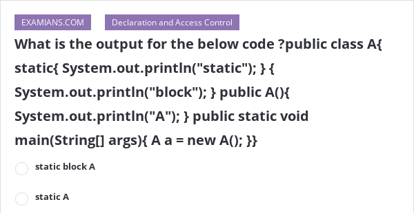 What is the output for the below code ?public class A{ static{ System.out.println("static ...