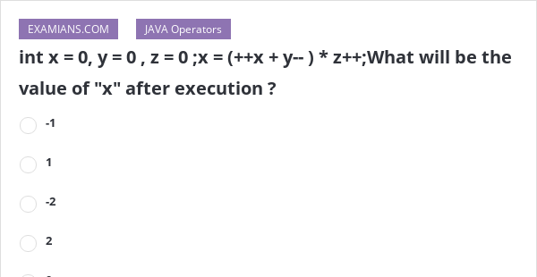 int x = 0, y = 0 , z = 0 ;x = (++x + y-- ) * z++;What will be the value ...