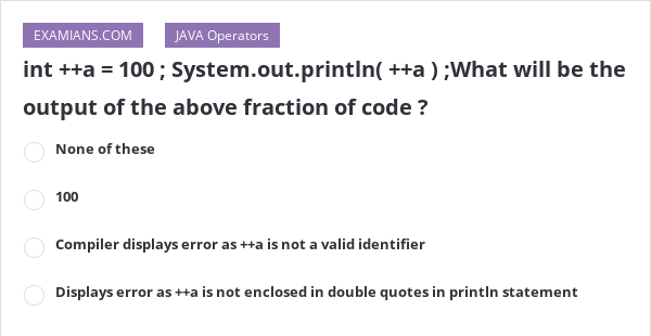 int ++a = 100 ; System.out.println( ++a ) ;What will be the output of ...