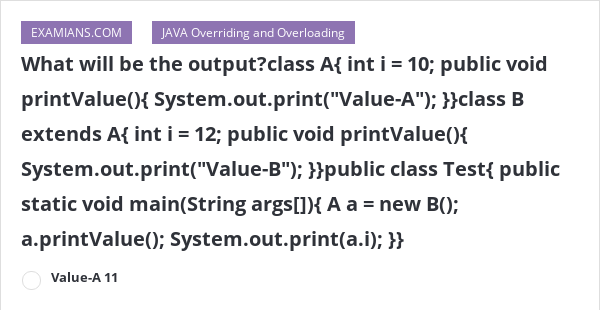 What will be the output?class A{ int i = 10; public void printValue(){ System.out.print("Value-A ...