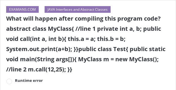 What will happen after compiling this program code?abstract class MyClass{ //line 1 private int ...