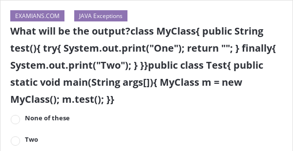 What will be the output?class MyClass{ public String test(){ try ... What will be the output?class MyClass{ public String test(){ try ...