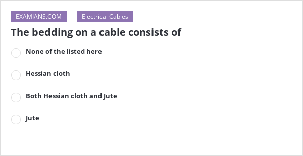 The bedding on a cable consists of | EXAMIANS